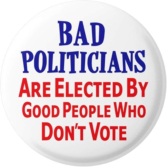 Button - Bad Politicians are Elected by Good People who don't Vote ...